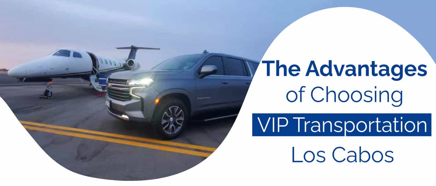 The Advantages of Choosing VIP Transportation Los Cabos - Are you ...